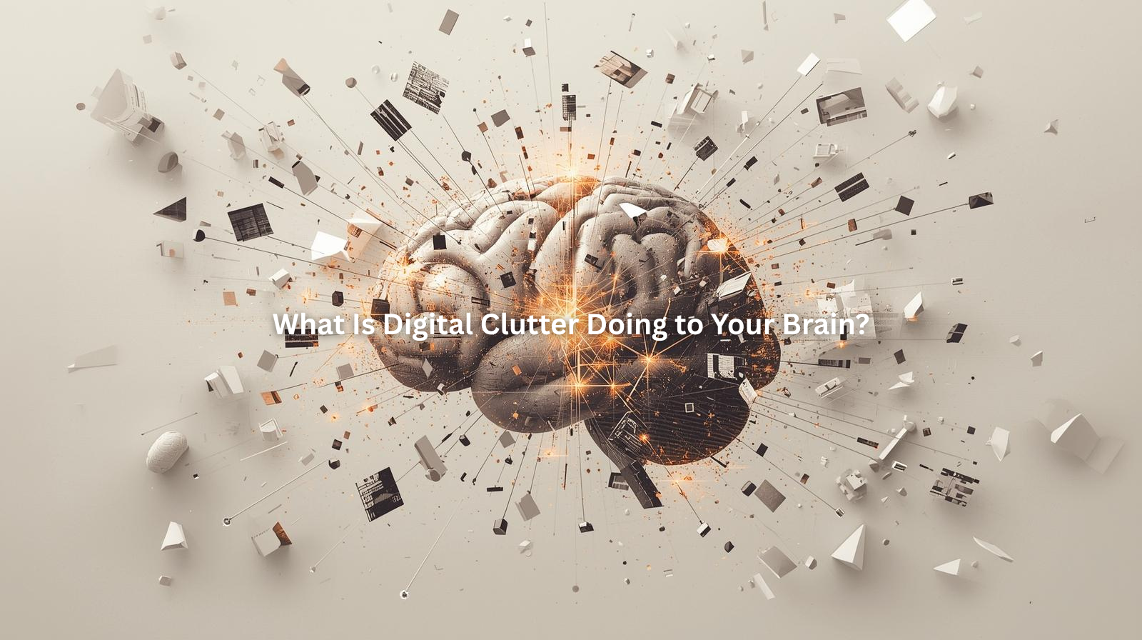 What Is Digital Clutter Doing to Your Brain? | LifeAt